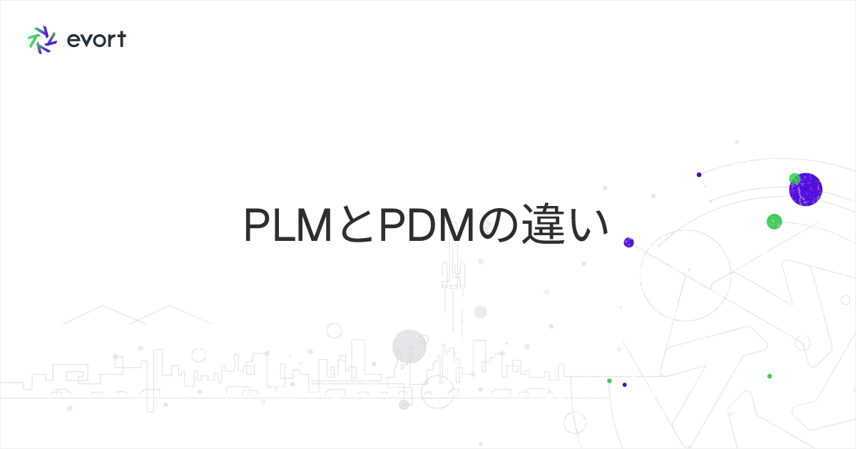 PLMとPDMの違いとは？それぞれの役割と使い分けを解説 | evort エボルト